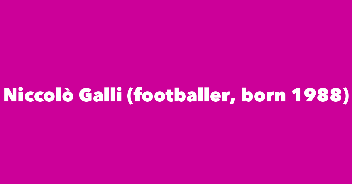 Niccolò Galli (footballer, born 1988) - Spouse, Children, Birthday & More