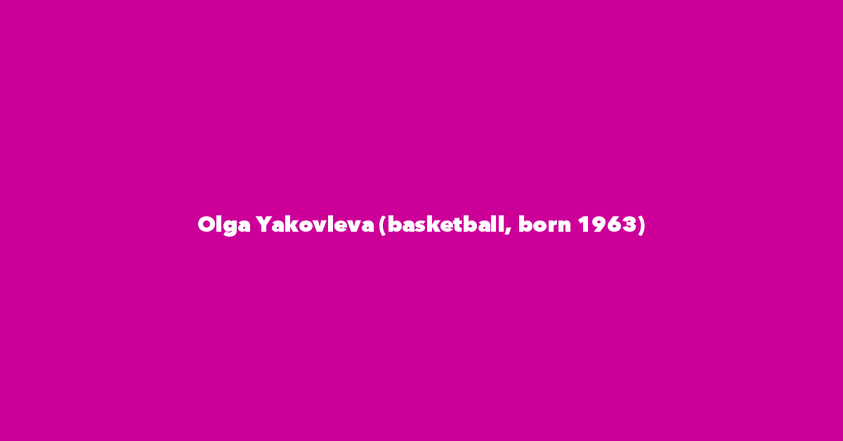 Olga Yakovleva (basketball, born 1963) - Spouse, Children, Birthday & More