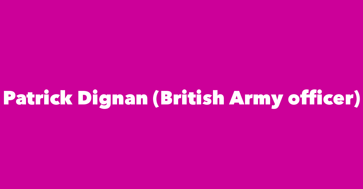 Patrick Dignan (British Army officer) - Spouse, Children, Birthday & More