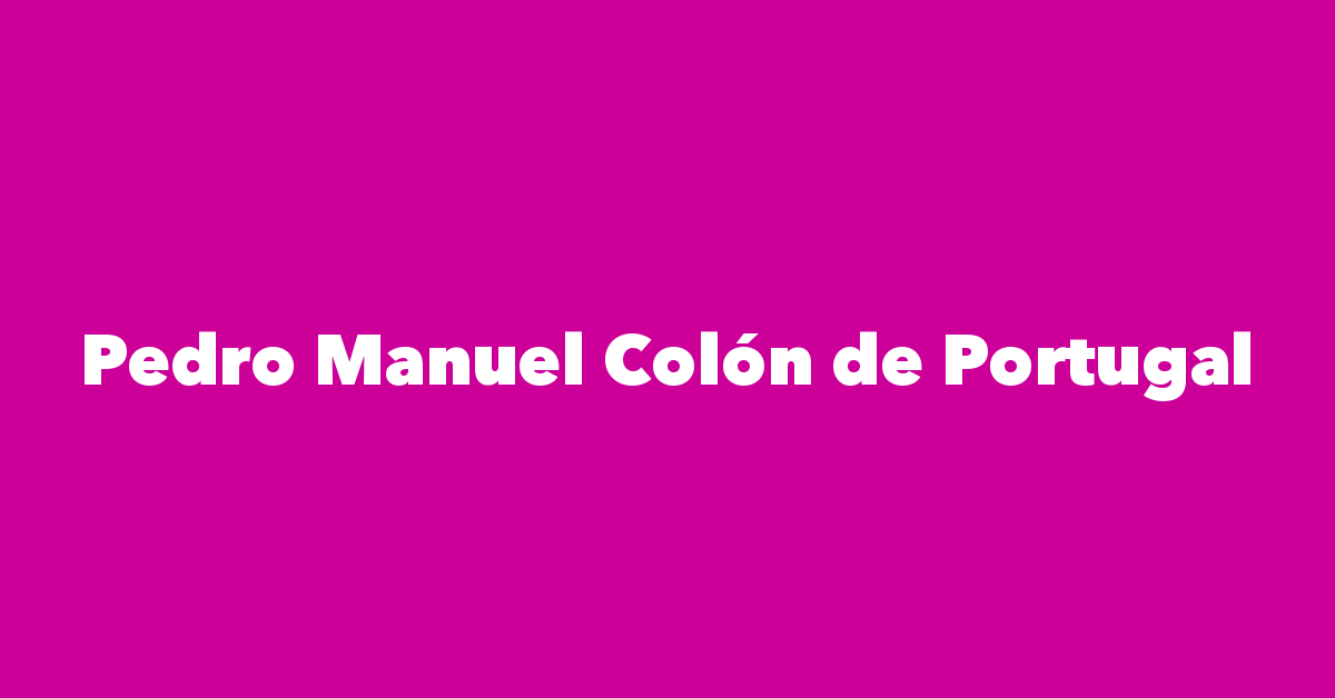 Pedro Manuel Colón de Portugal - Spouse, Children, Birthday & More