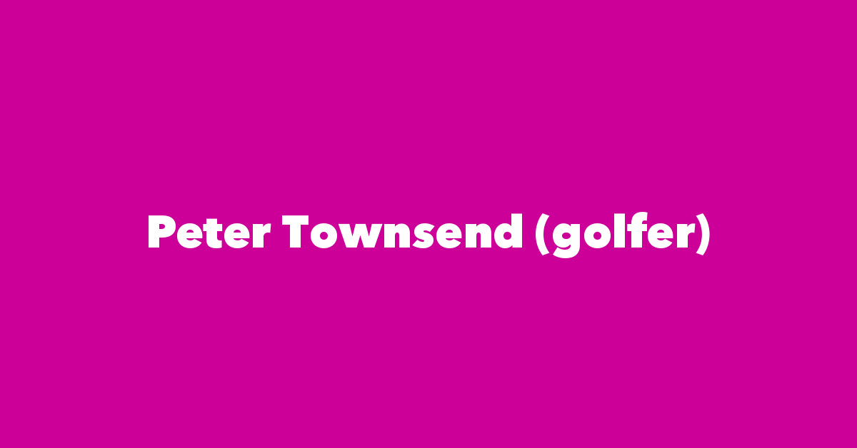 Peter Townsend (golfer) - Spouse, Children, Birthday & More