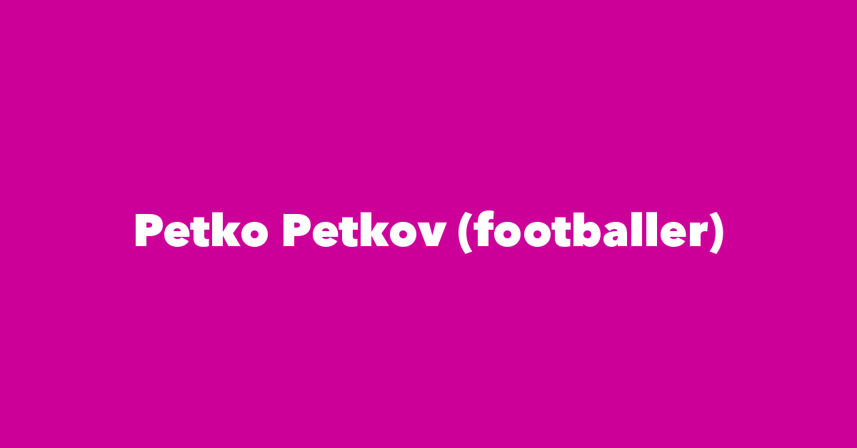 Petko Petkov (footballer) - Spouse, Children, Birthday & More