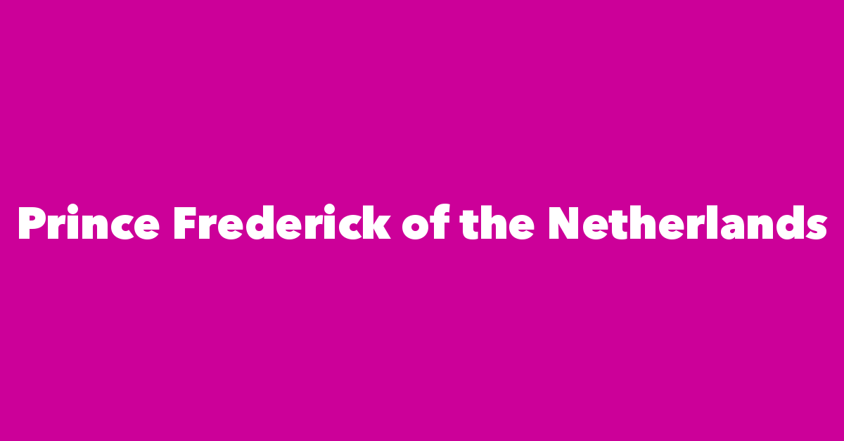Prince Frederick of the Netherlands - Spouse, Children, Birthday & More
