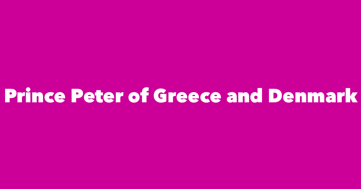 Prince Peter of Greece and Denmark - Spouse, Children, Birthday & More