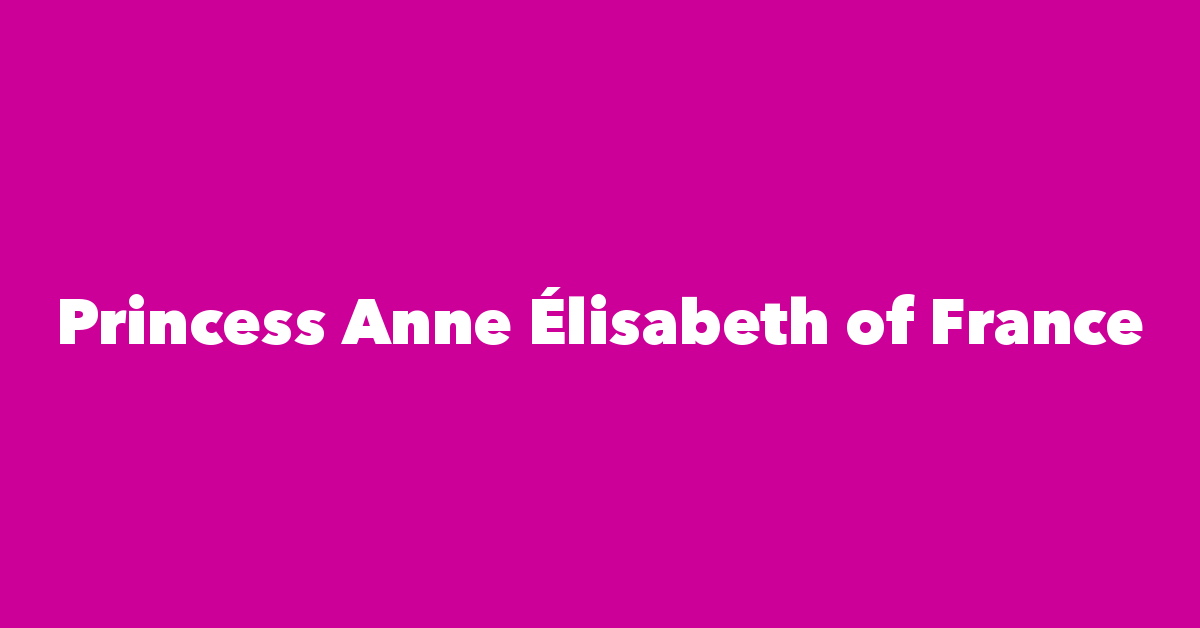 Princess Anne Élisabeth of France - Spouse, Children, Birthday & More