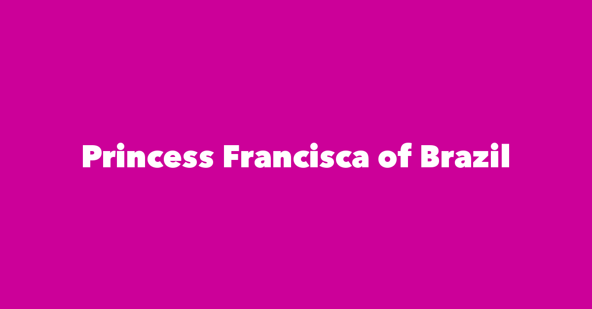 Princess Francisca of Brazil - Spouse, Children, Birthday & More