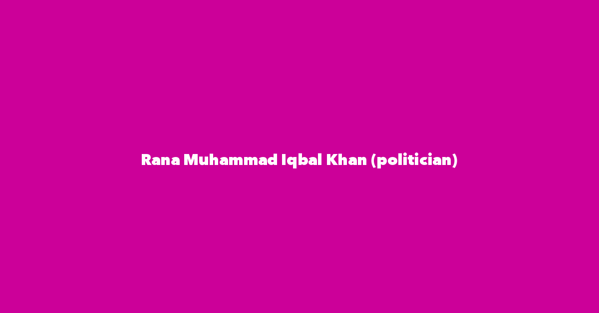 Rana Muhammad Iqbal Khan (politician) - Spouse, Children, Birthday & More