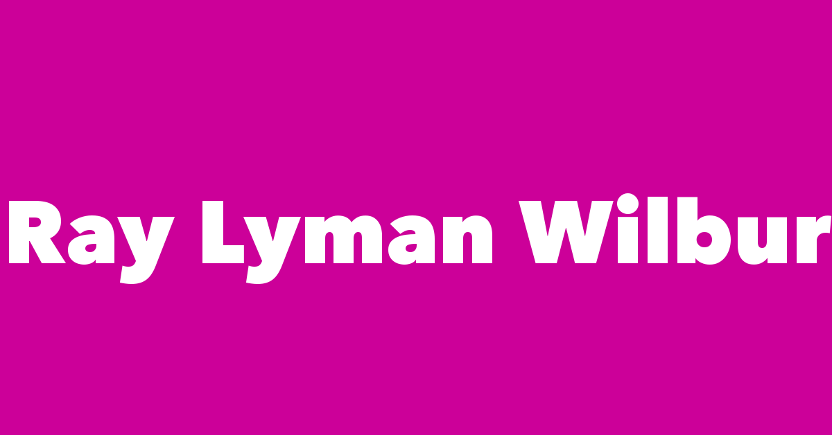 Ray Lyman Wilbur - Spouse, Children, Birthday & More
