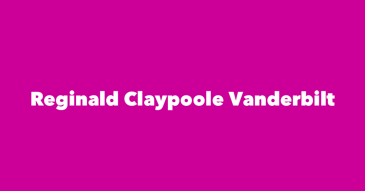 Reginald Claypoole Vanderbilt - Spouse, Children, Birthday & More