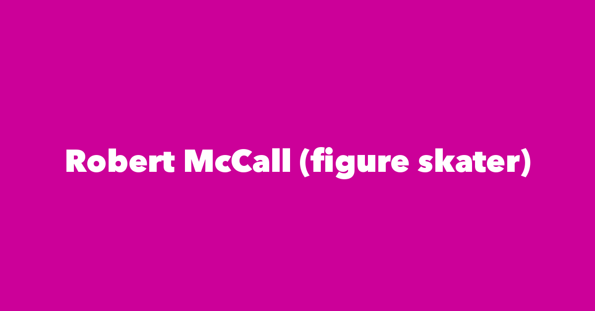 Robert McCall (figure skater) - Spouse, Children, Birthday & More