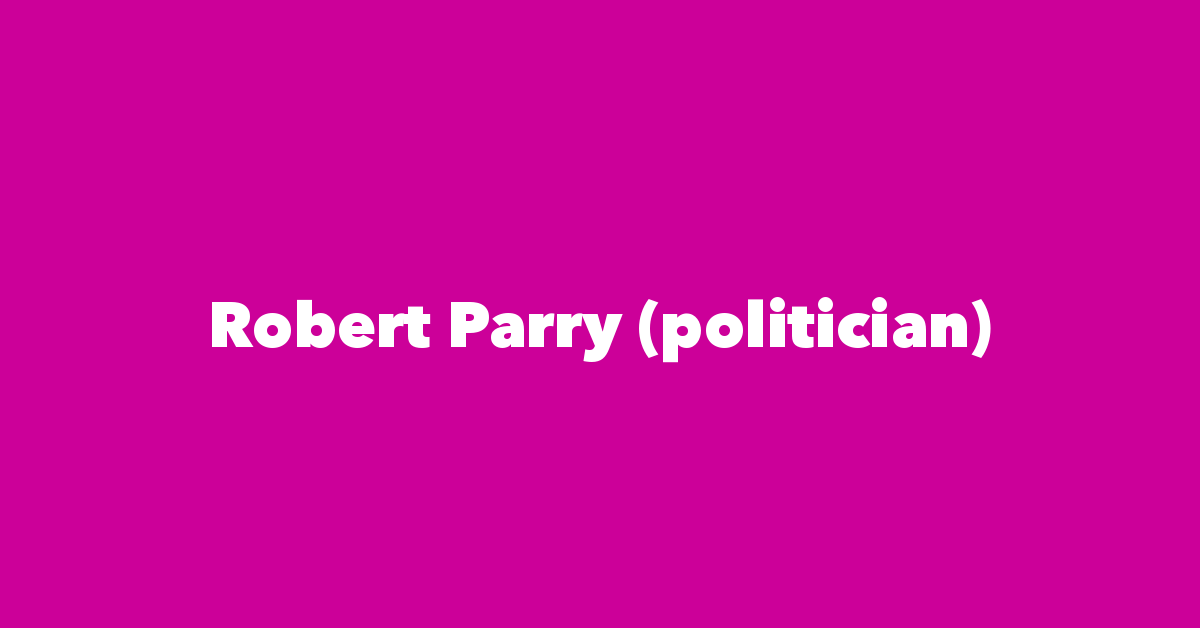 Robert Parry (politician) - Spouse, Children, Birthday & More