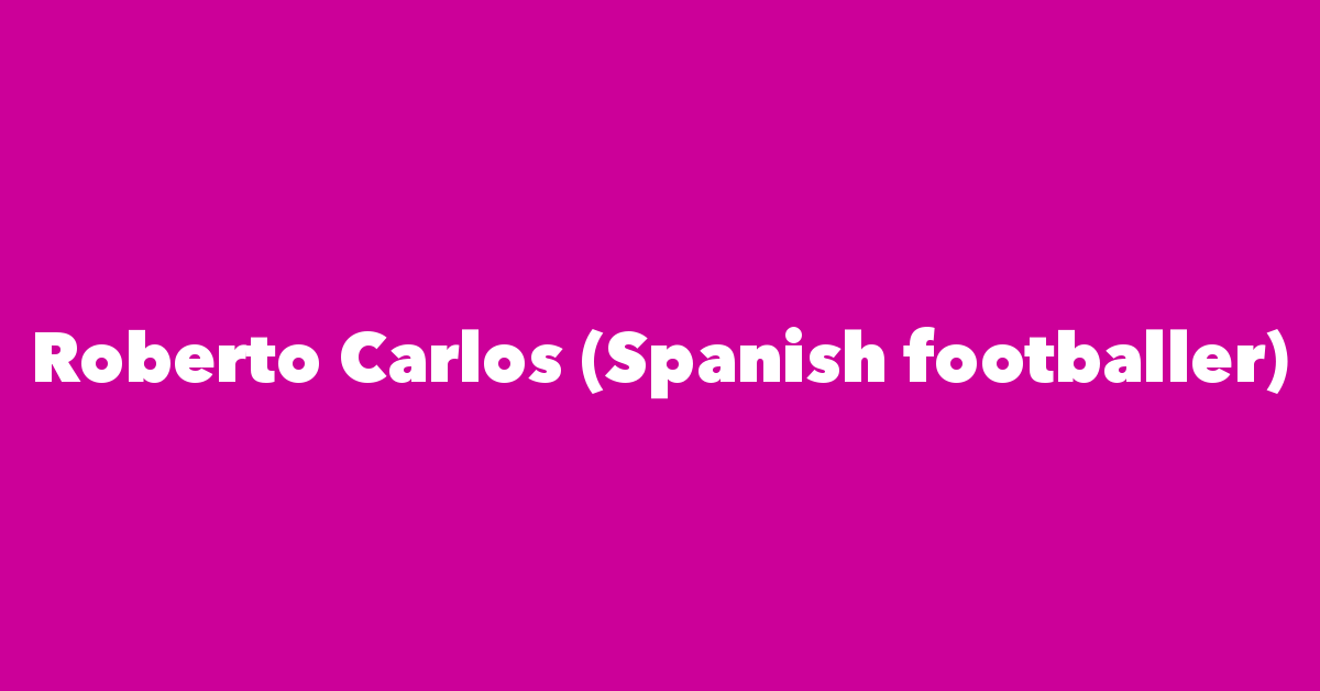 Roberto Carlos (Spanish footballer) - Spouse, Children, Birthday & More