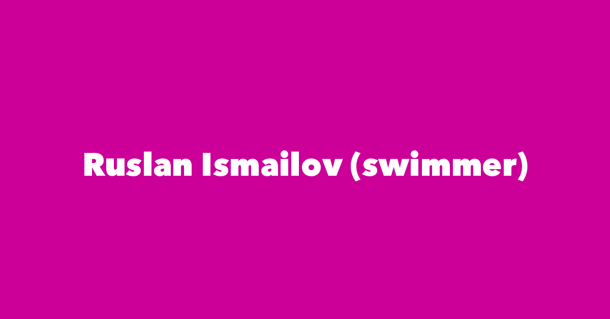 Ruslan Ismailov (swimmer) - Spouse, Children, Birthday & More