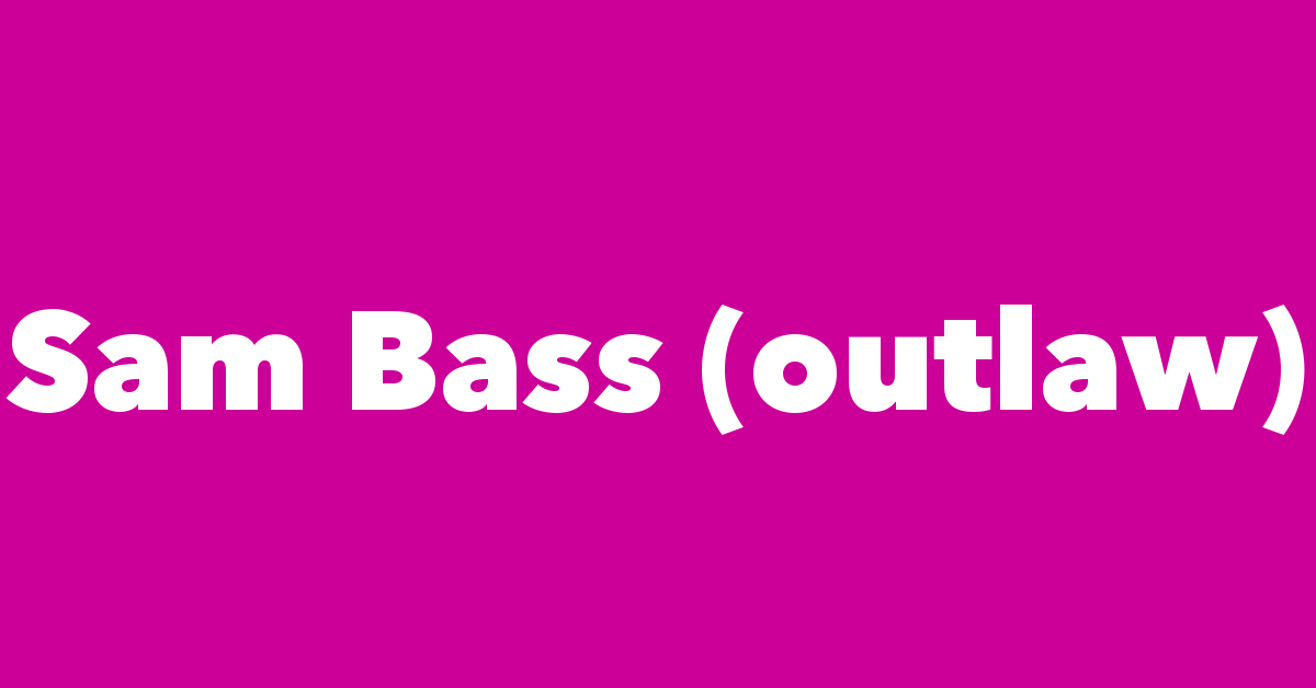 Sam Bass (outlaw) - Spouse, Children, Birthday & More