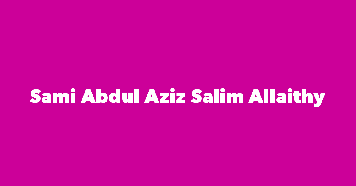 Sami Abdul Aziz Salim Allaithy - Spouse, Children, Birthday & More