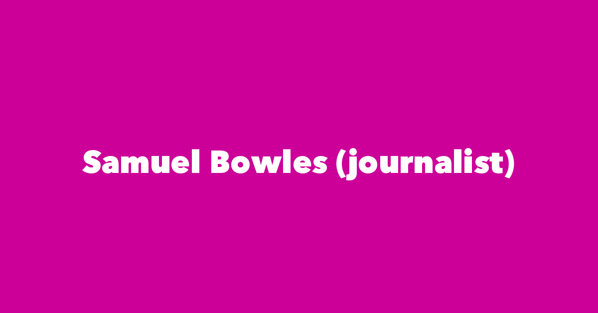 Samuel Bowles (journalist) - Spouse, Children, Birthday & More