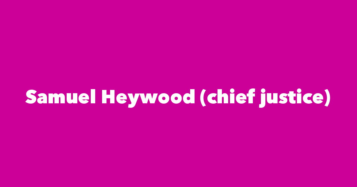 Samuel Heywood (chief justice) - Spouse, Children, Birthday & More