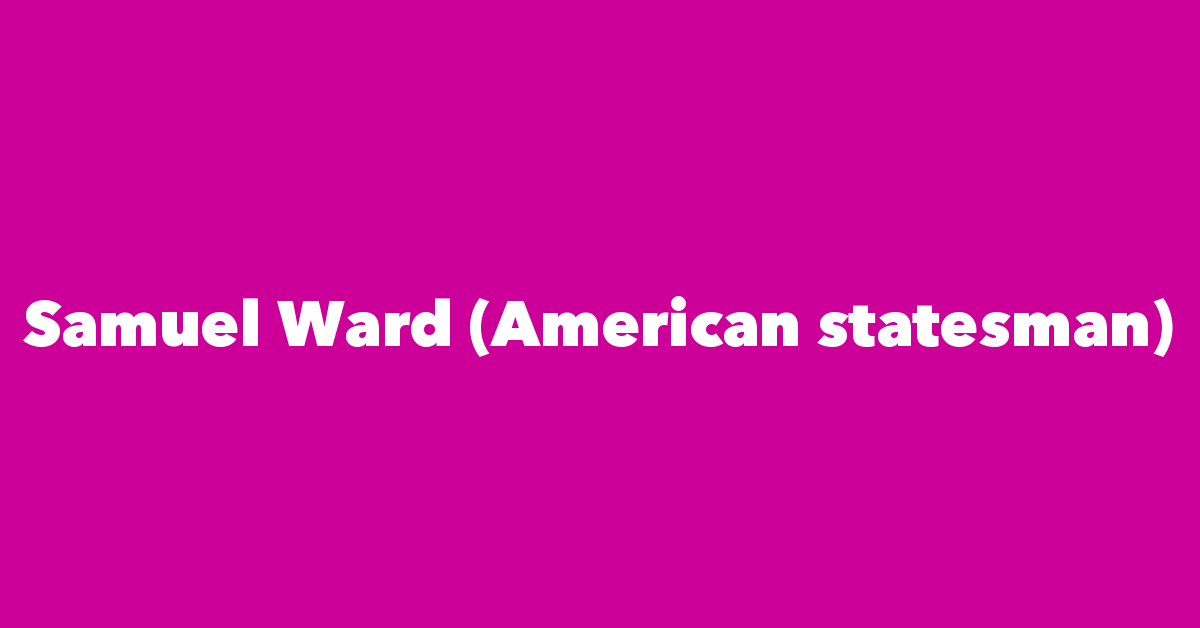 Samuel Ward (American statesman) - Spouse, Children, Birthday & More