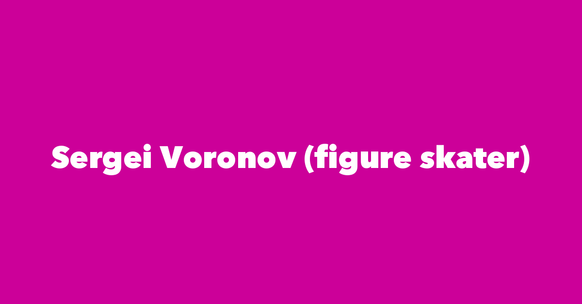 Sergei Voronov (figure skater) - Spouse, Children, Birthday & More