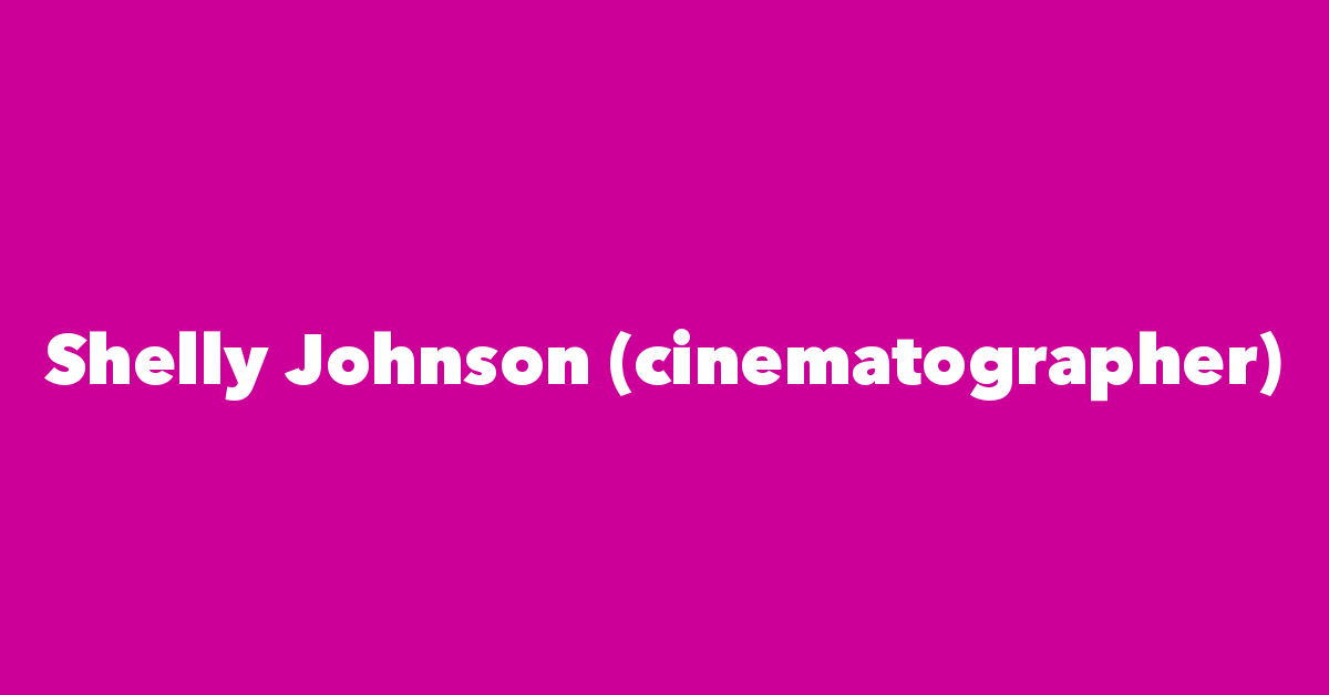 Shelly Johnson (cinematographer) - Spouse, Children, Birthday & More