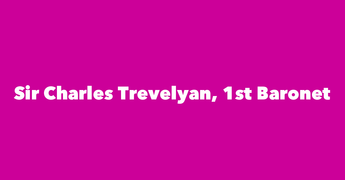 Sir Charles Trevelyan, 1st Baronet - Spouse, Children, Birthday & More