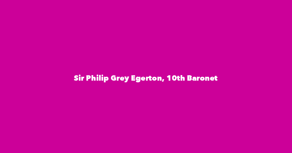 Sir Philip Grey Egerton, 10th Baronet - Spouse, Children, Birthday & More