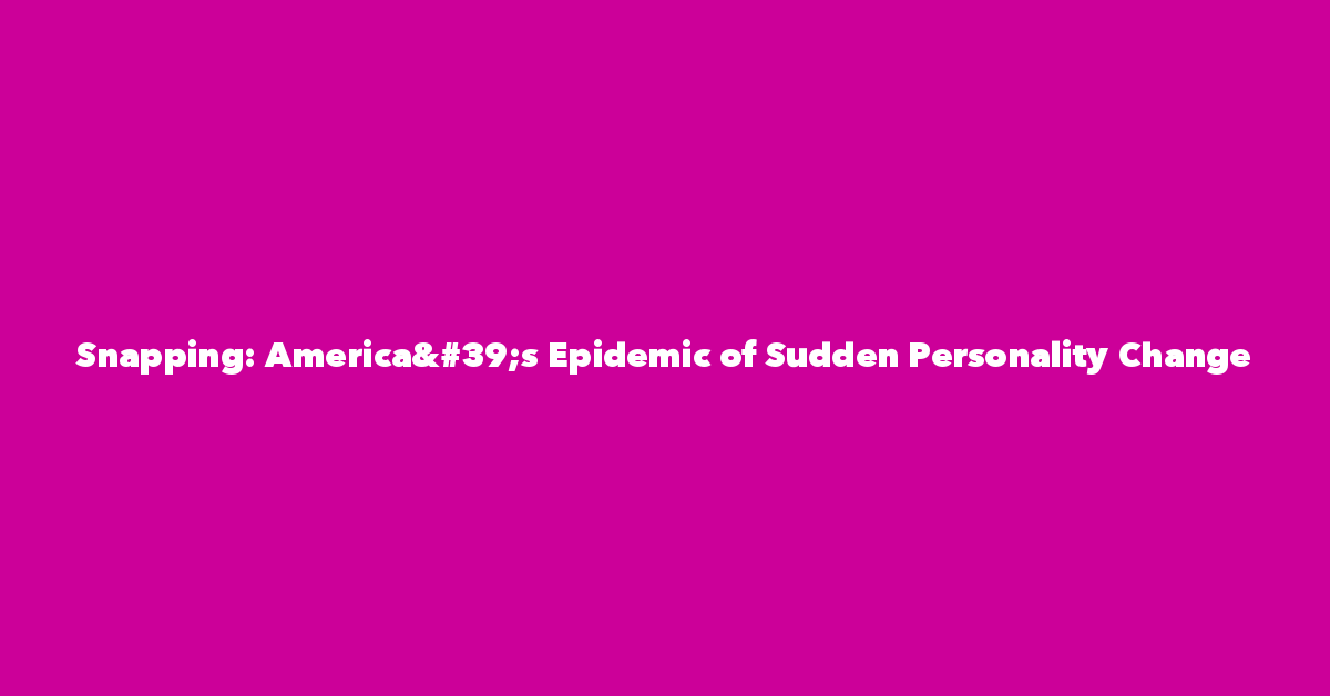Snapping: America's Epidemic of Sudden Personality Change - Spouse ...