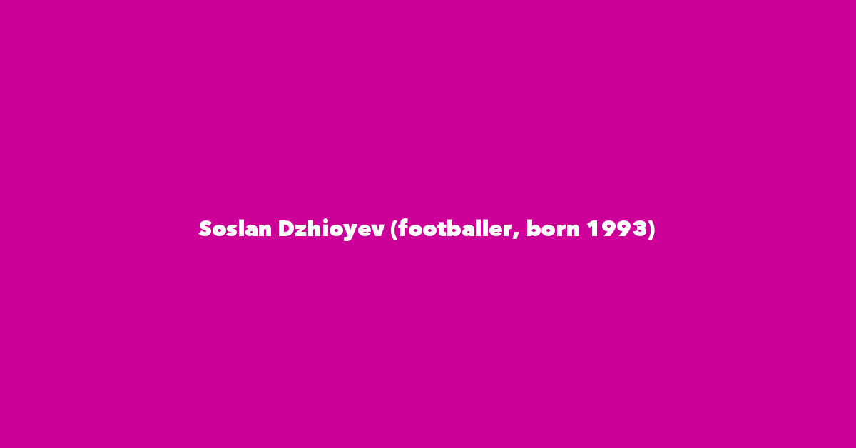 Soslan Dzhioyev (footballer, born 1993) - Spouse, Children, Birthday & More