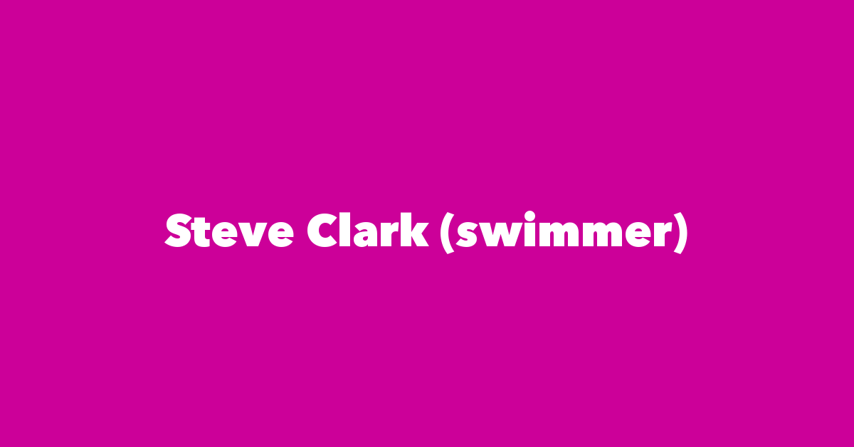 Steve Clark (swimmer) - Spouse, Children, Birthday & More