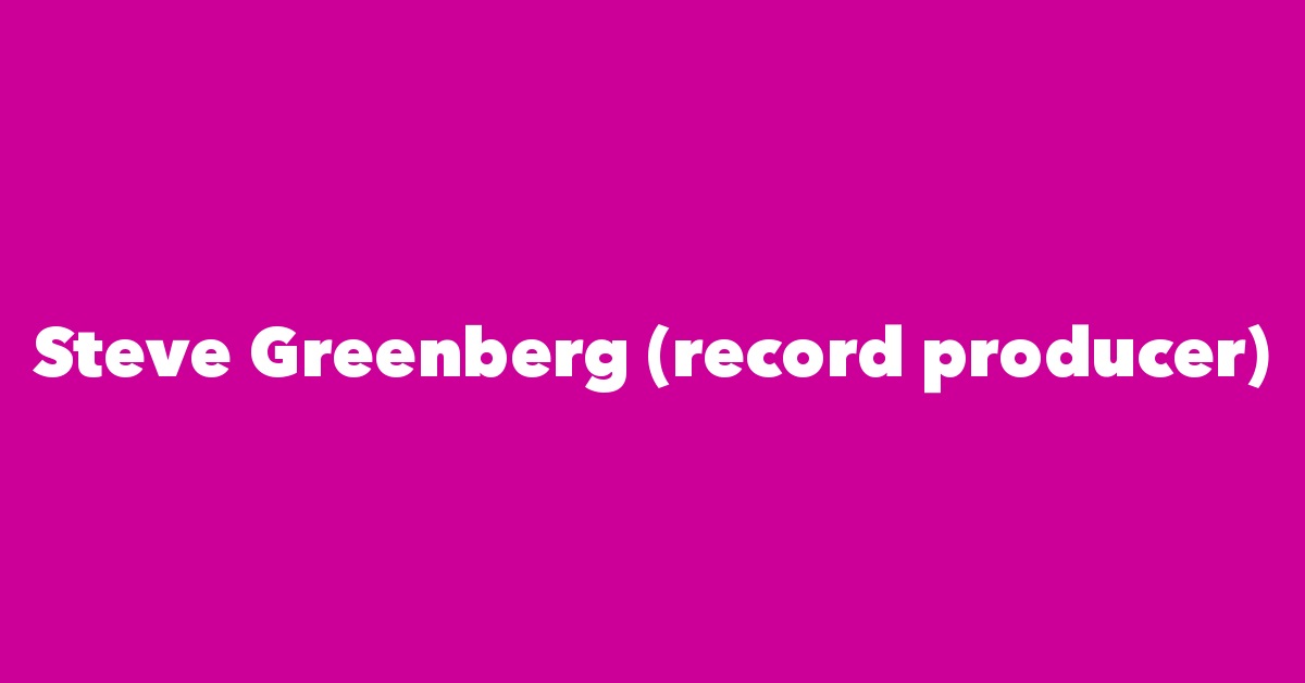 Steve Greenberg (record producer) - Spouse, Children, Birthday & More