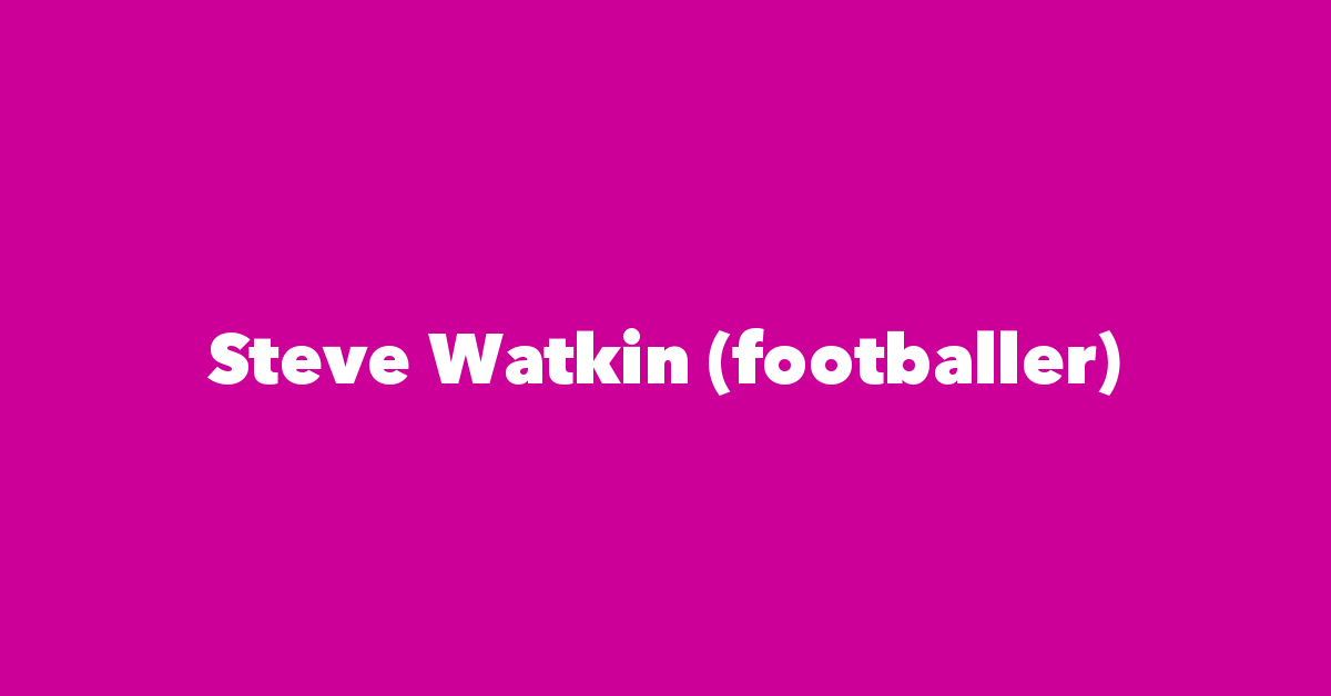Steve Watkin (footballer) - Spouse, Children, Birthday & More