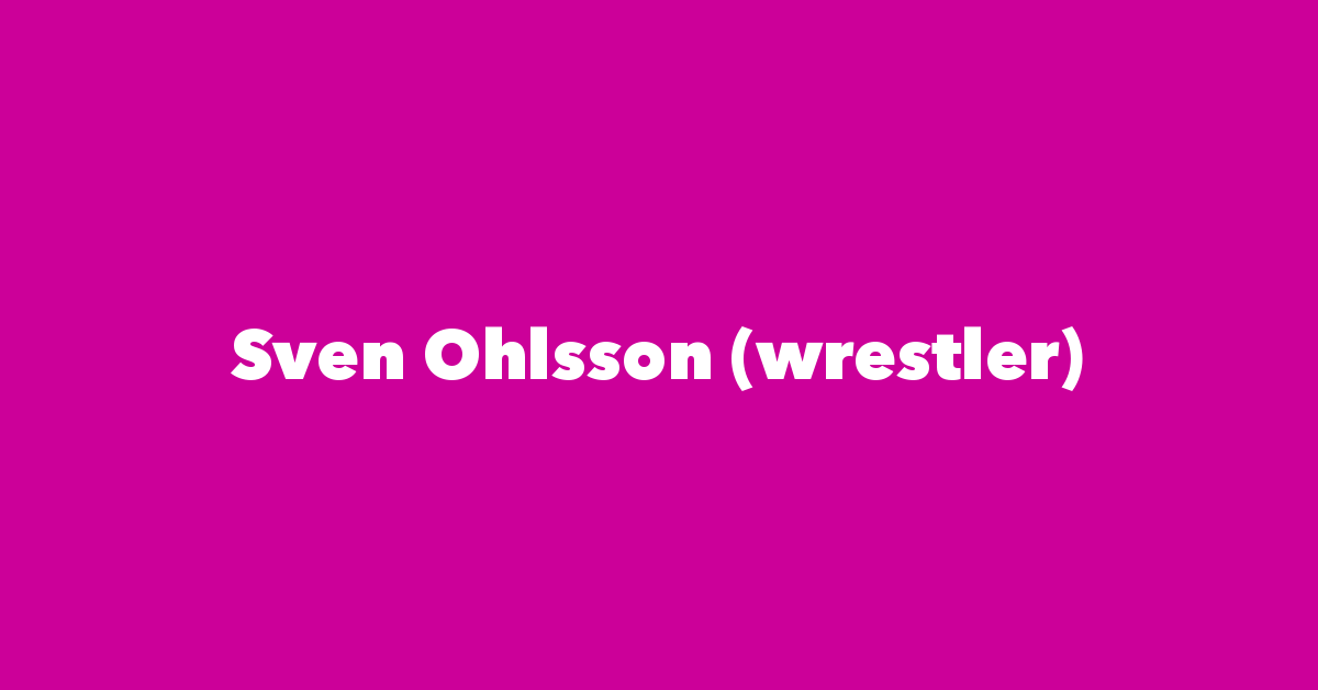 Sven Ohlsson (wrestler) - Spouse, Children, Birthday & More