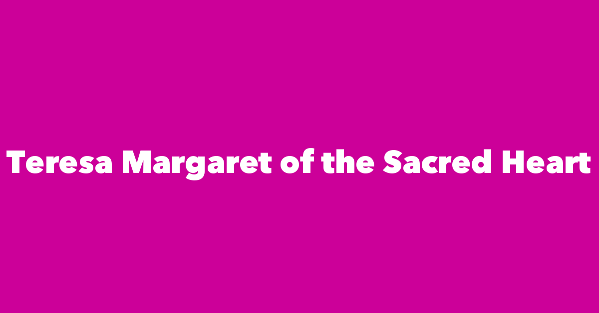 Teresa Margaret of the Sacred Heart - Spouse, Children, Birthday & More