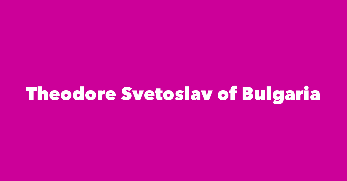 Theodore Svetoslav of Bulgaria - Spouse, Children, Birthday & More
