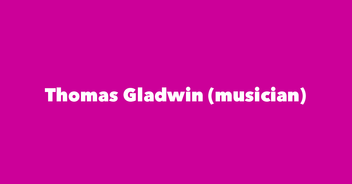 Thomas Gladwin (musician) - Spouse, Children, Birthday & More