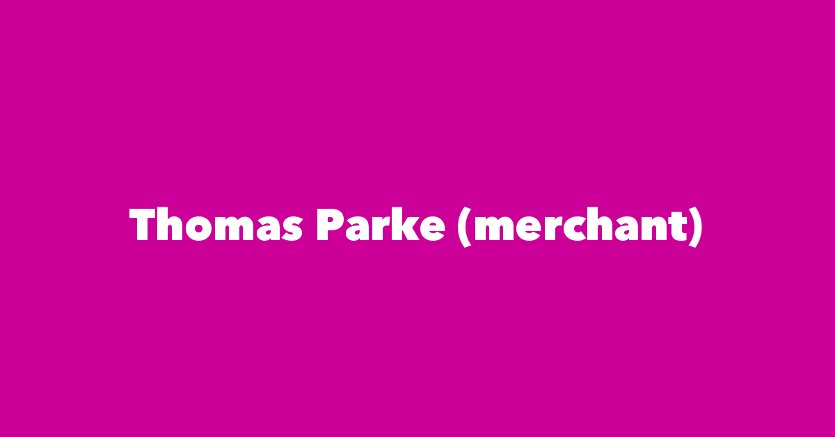 Thomas Parke (merchant) - Spouse, Children, Birthday & More