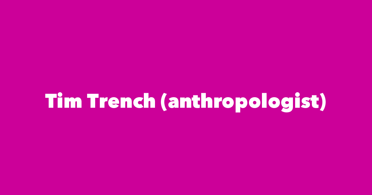 Tim Trench (anthropologist) - Spouse, Children, Birthday & More