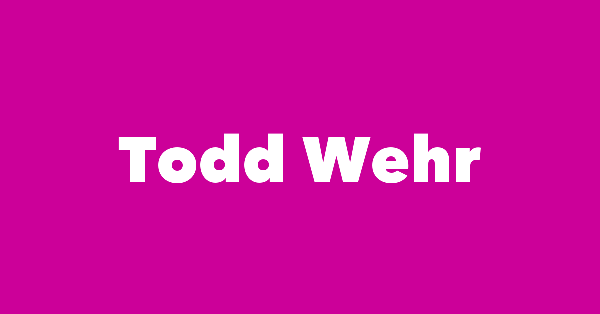 Todd Wehr - Spouse, Children, Birthday & More