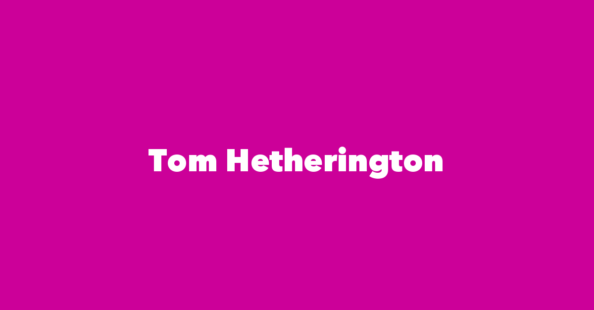 Tom Hetherington - Spouse, Children, Birthday & More