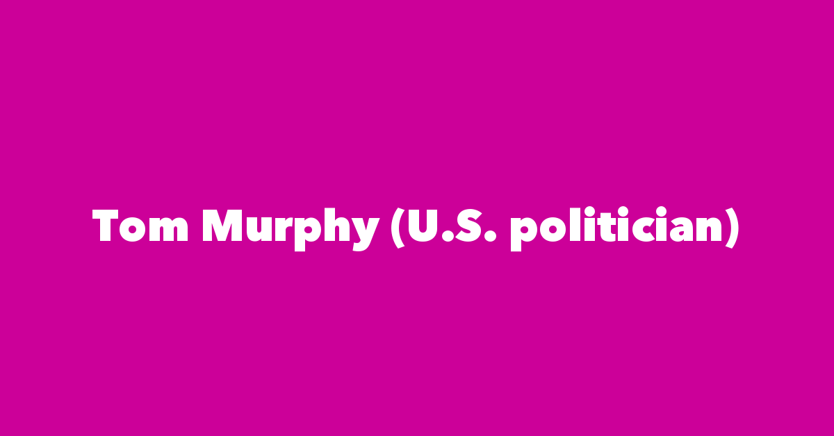 Tom Murphy (U.S. politician) - Spouse, Children, Birthday & More