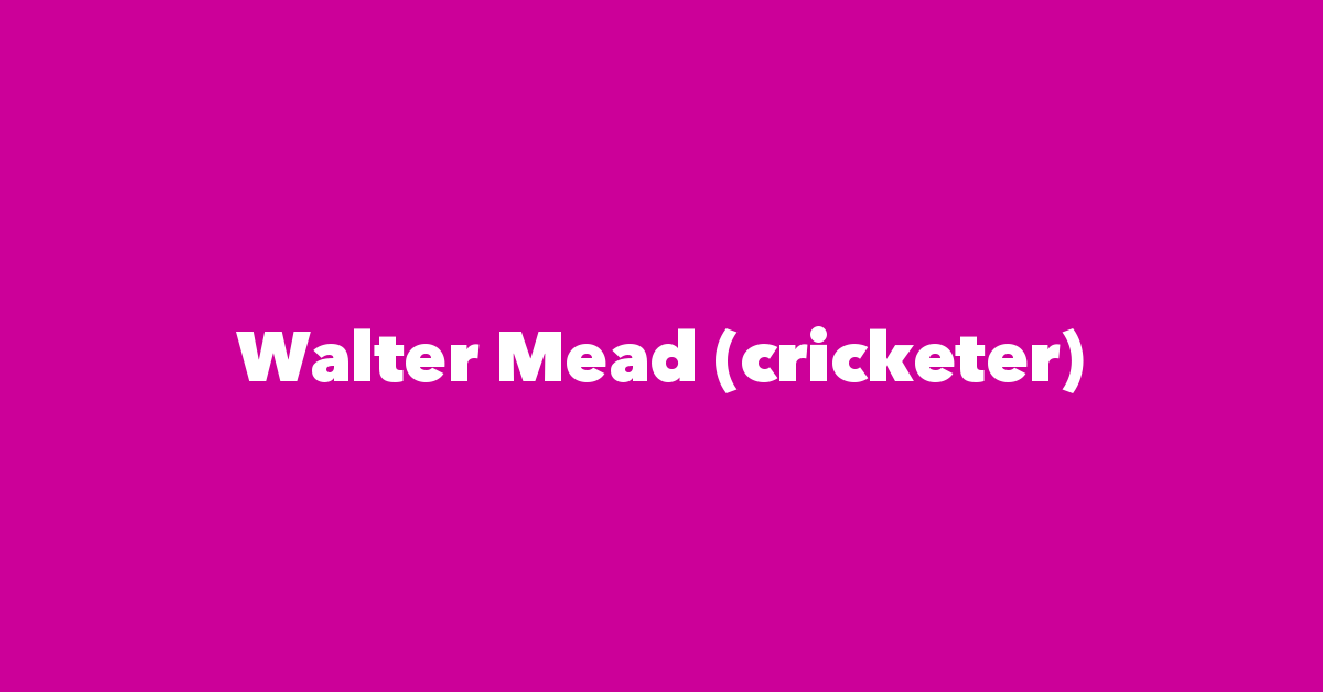Walter Mead (cricketer) - Spouse, Children, Birthday & More