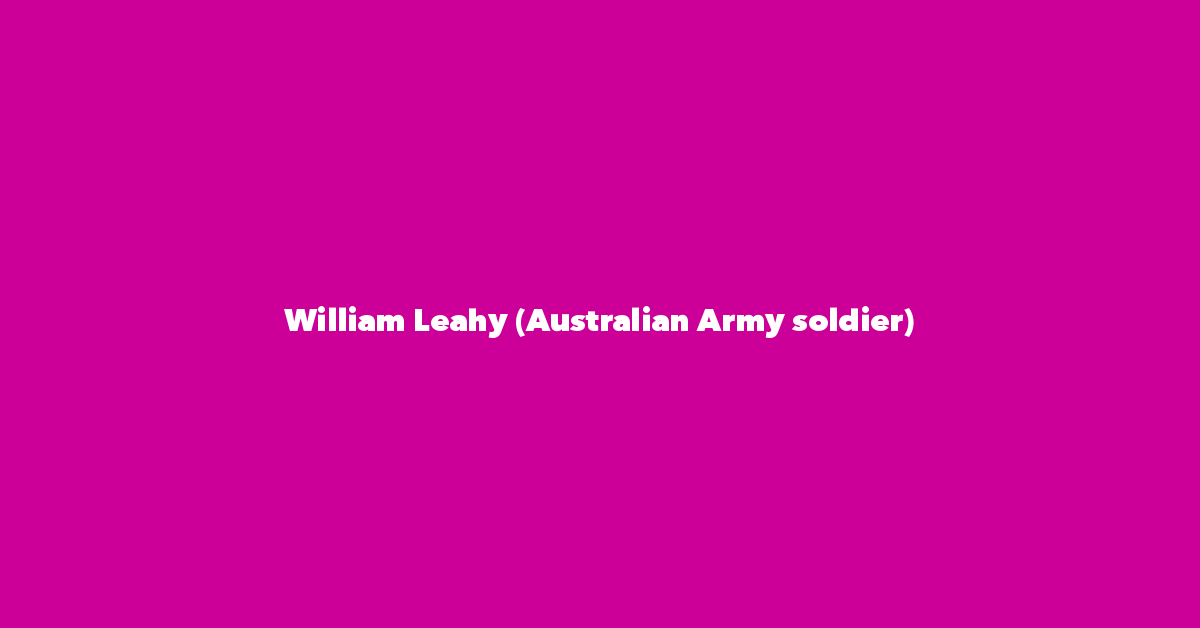 William Leahy (Australian Army soldier) - Spouse, Children, Birthday & More