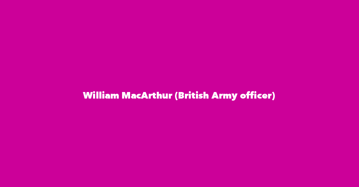 William MacArthur (British Army officer) - Spouse, Children, Birthday ...