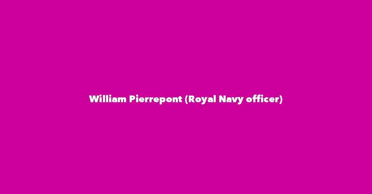 William Pierrepont (Royal Navy officer) - Spouse, Children, Birthday & More