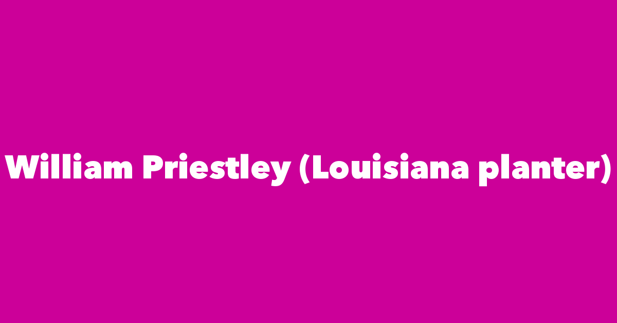 William Priestley (Louisiana planter) - Spouse, Children, Birthday & More