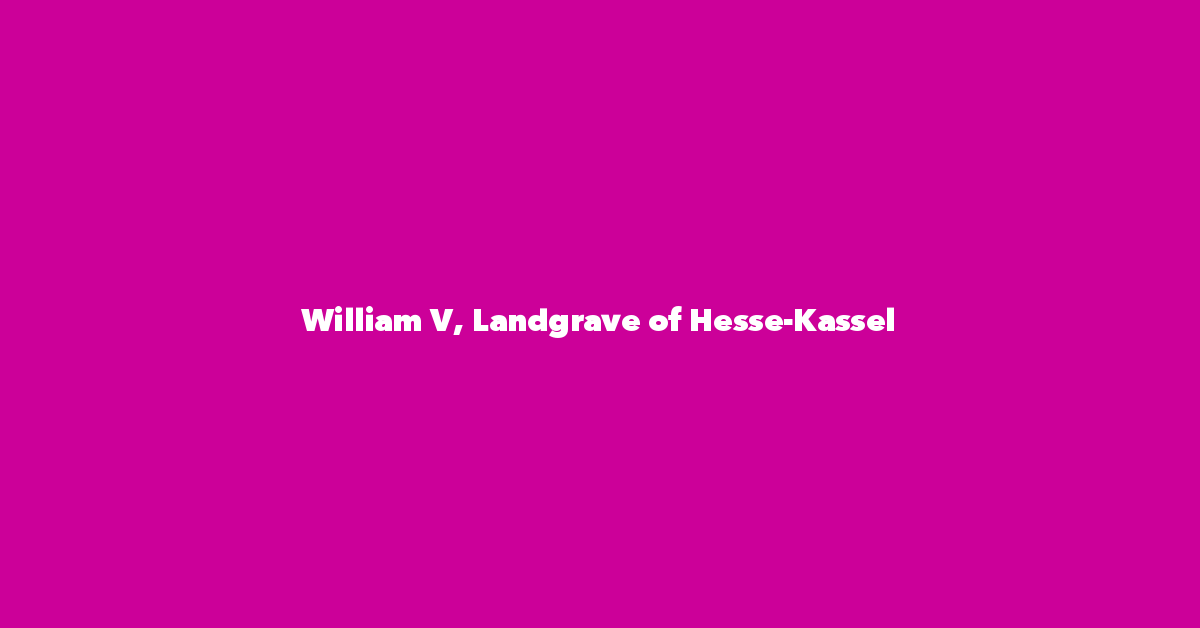 William V, Landgrave of Hesse-Kassel - Spouse, Children, Birthday & More