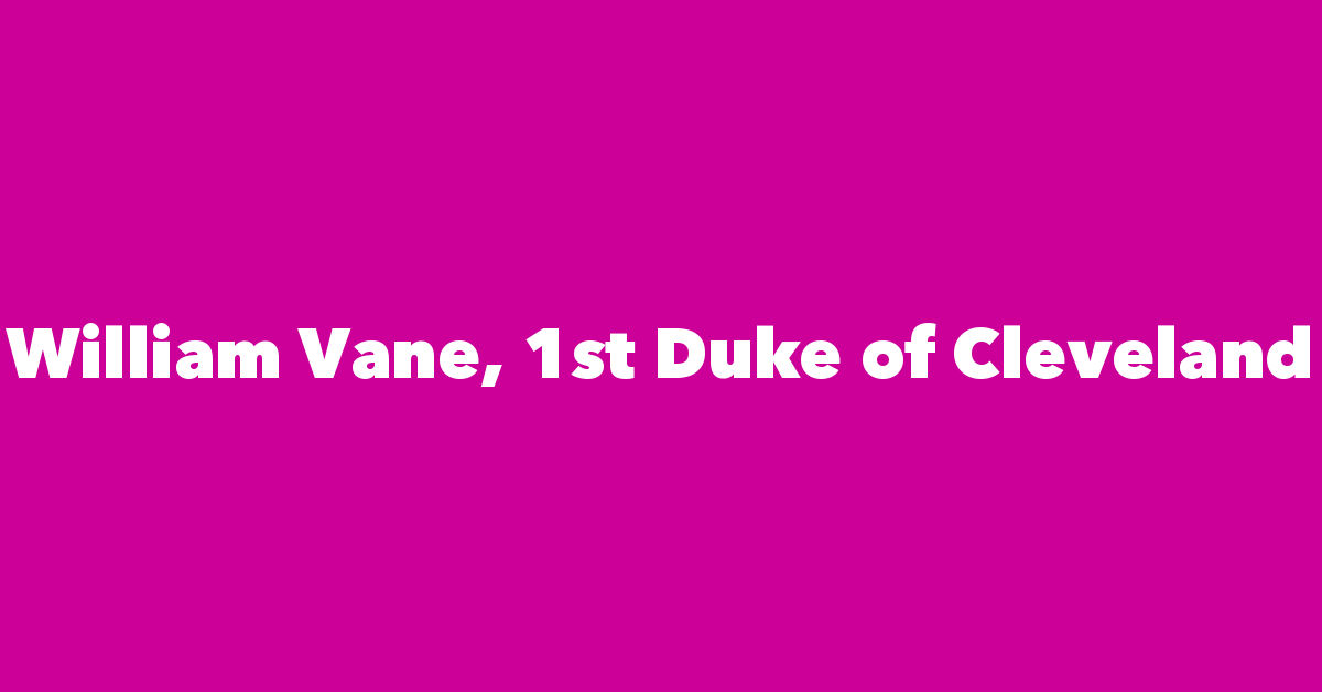 William Vane, 1st Duke of Cleveland - Spouse, Children, Birthday & More