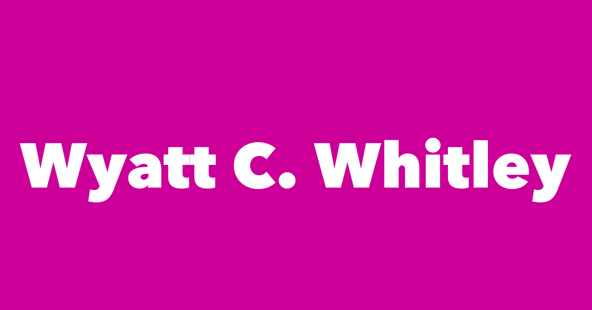 Wyatt C. Whitley - Spouse, Children, Birthday & More
