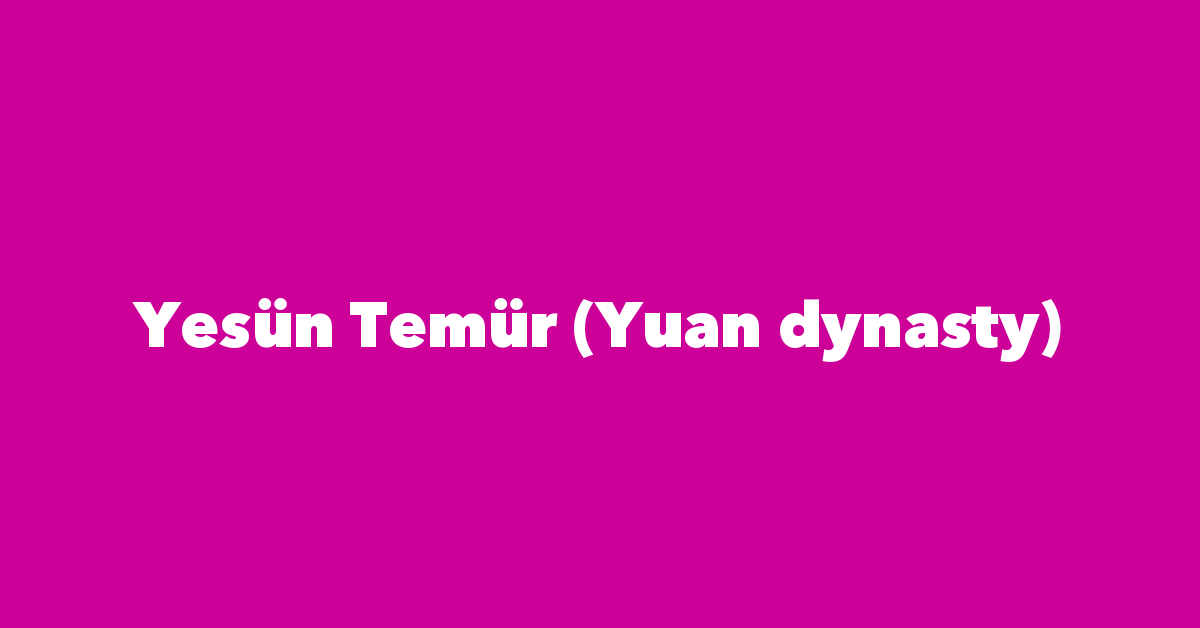 Yesün Temür (Yuan dynasty) - Spouse, Children, Birthday & More