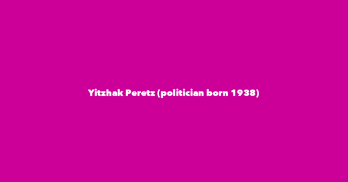 Yitzhak Peretz (politician born 1938) - Spouse, Children, Birthday & More